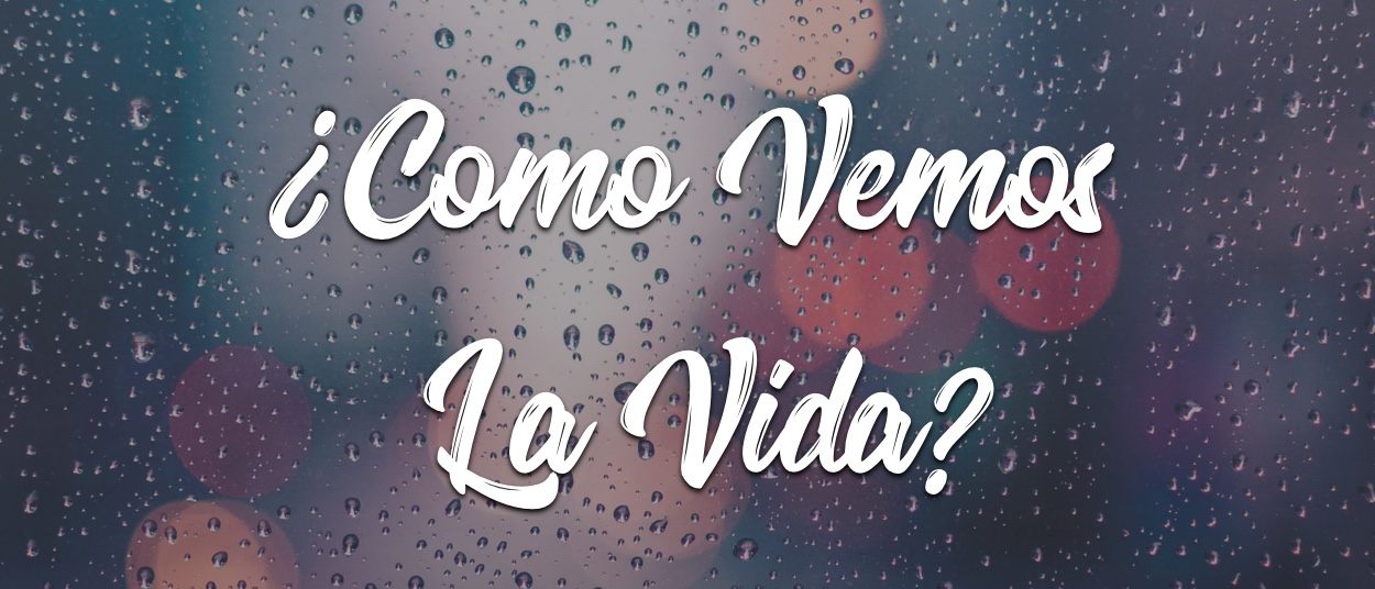 ¿COMO VEMOS LA VIDA? – Devocionales Justo a Tiempo