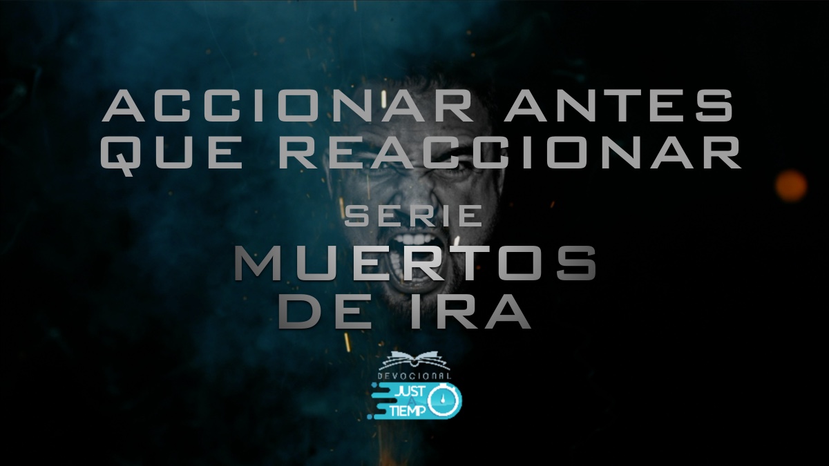 Devocionales Justo a Tiempo - ACCIONAR ANTES QUE REACCIONAR