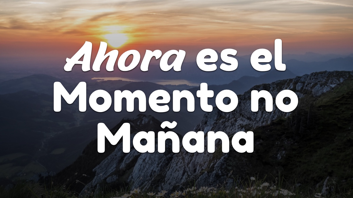 Devocionales Justo a Tiempo - AHORA ES EL MOMENTO NO MAÑANA