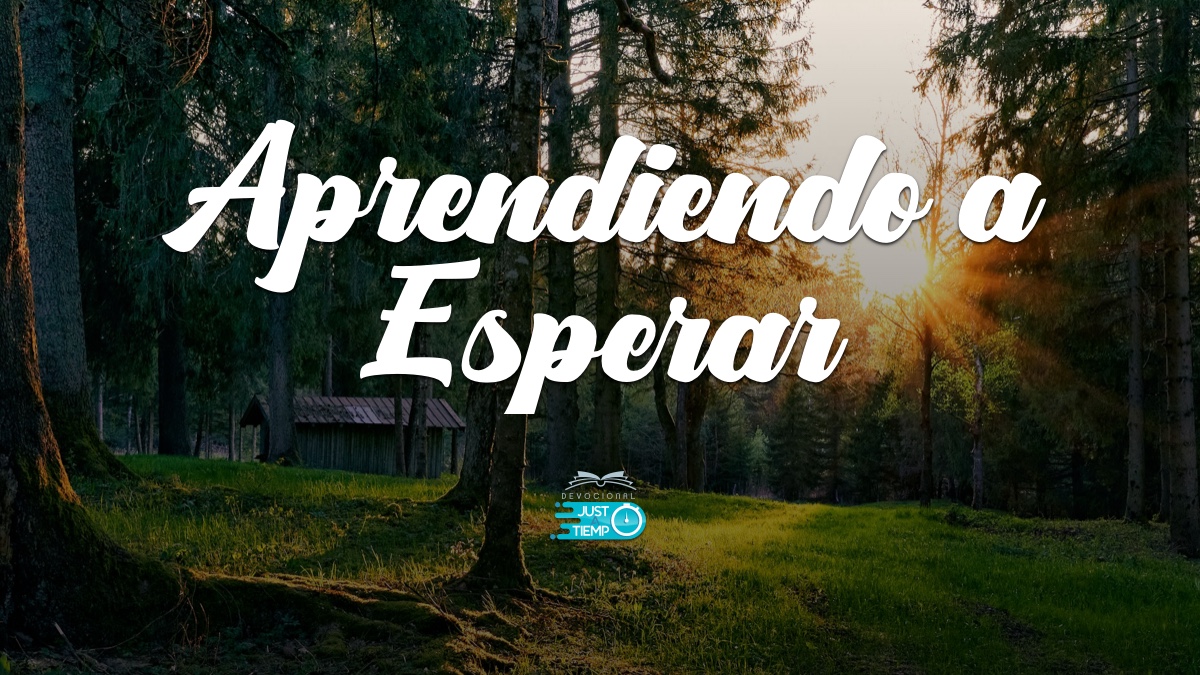 APRENDIENDO A ESPERAR – Devocionales Justo a Tiempo