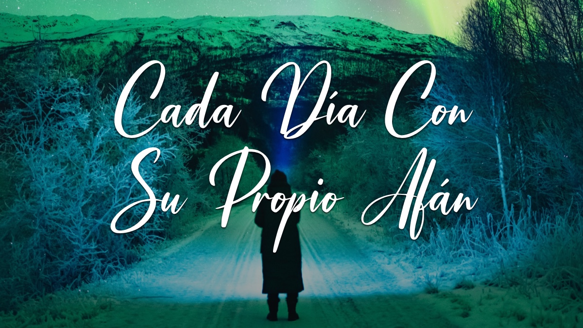 CADA DÍA CON SU PROPIO AFÁN – Devocionales Justo a Tiempo
