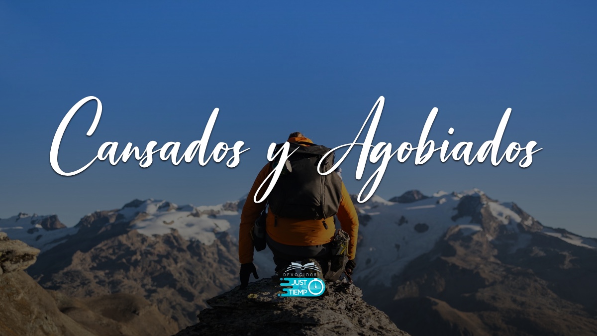 CANSADOS Y AGOBIADOS – Devocionales Justo a Tiempo