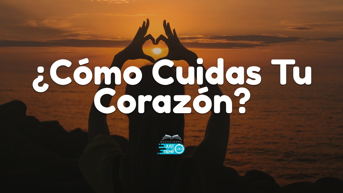 ¿CÓMO CUIDAS TU CORAZÓN? – Devocionales Justo a Tiempo