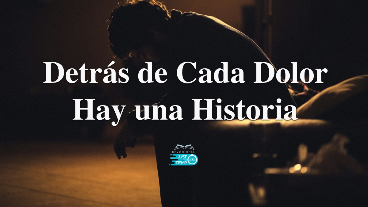 DETRÁS DE CADA DOLOR HAY UNA HISTORIA – Devocionales Justo a Tiempo