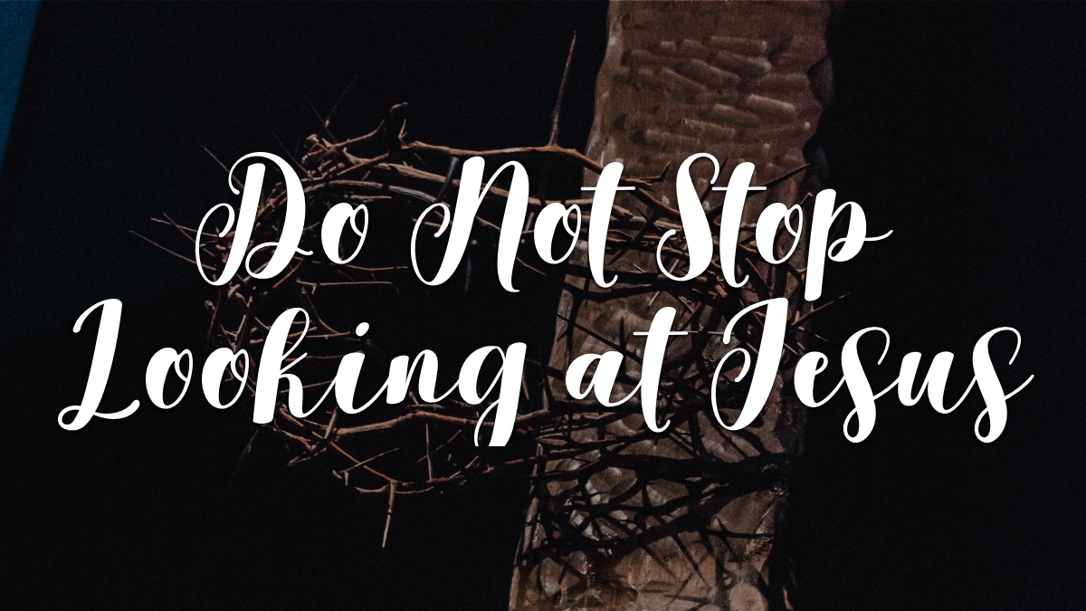 DO NOT STOP LOOKING AT JESUS – Devocionales Justo a Tiempo