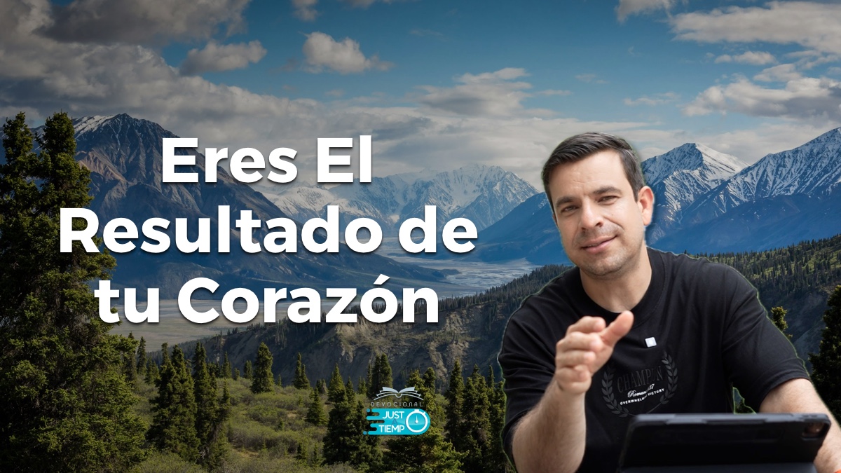 ERES EL RESULTADO DE TU CORAZÓN – Devocionales Justo a Tiempo