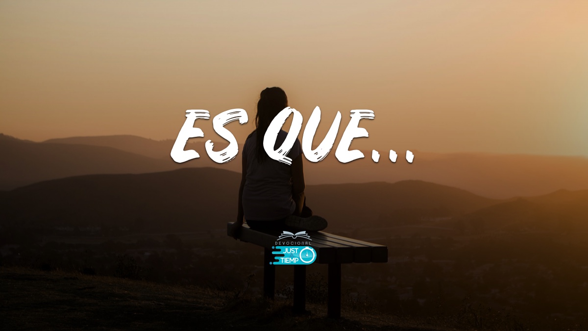 ES QUE… – Devocionales Justo a Tiempo
