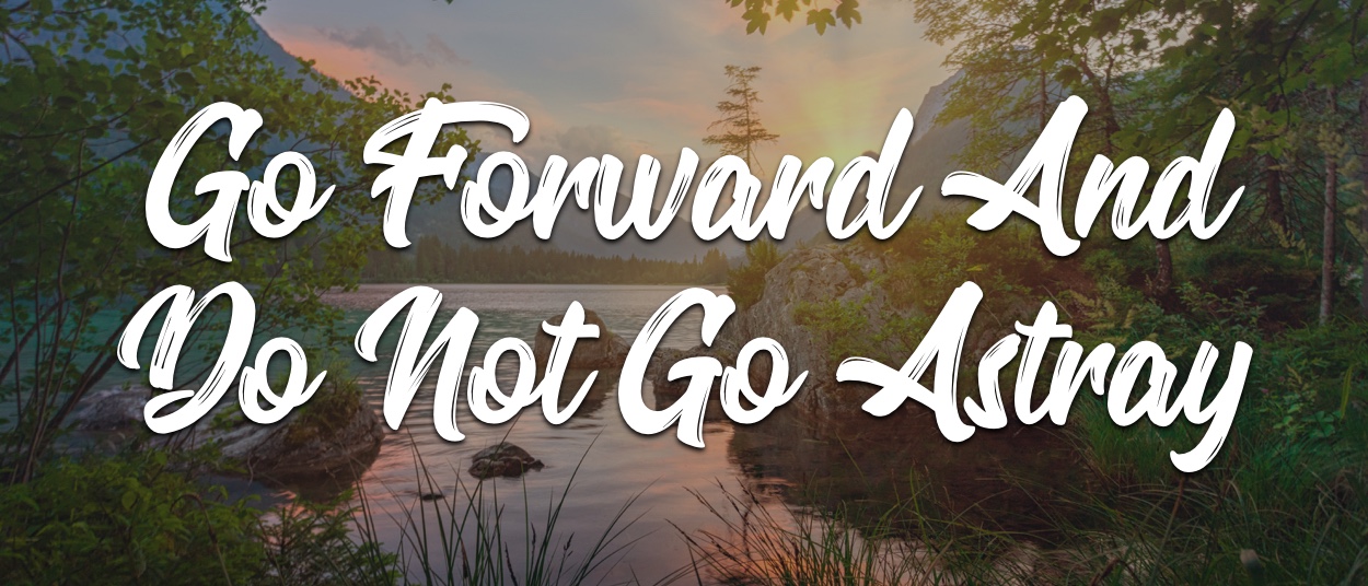 GO FORWARD AND DO NOT GO ASTRAY – Devocionales Justo a Tiempo
