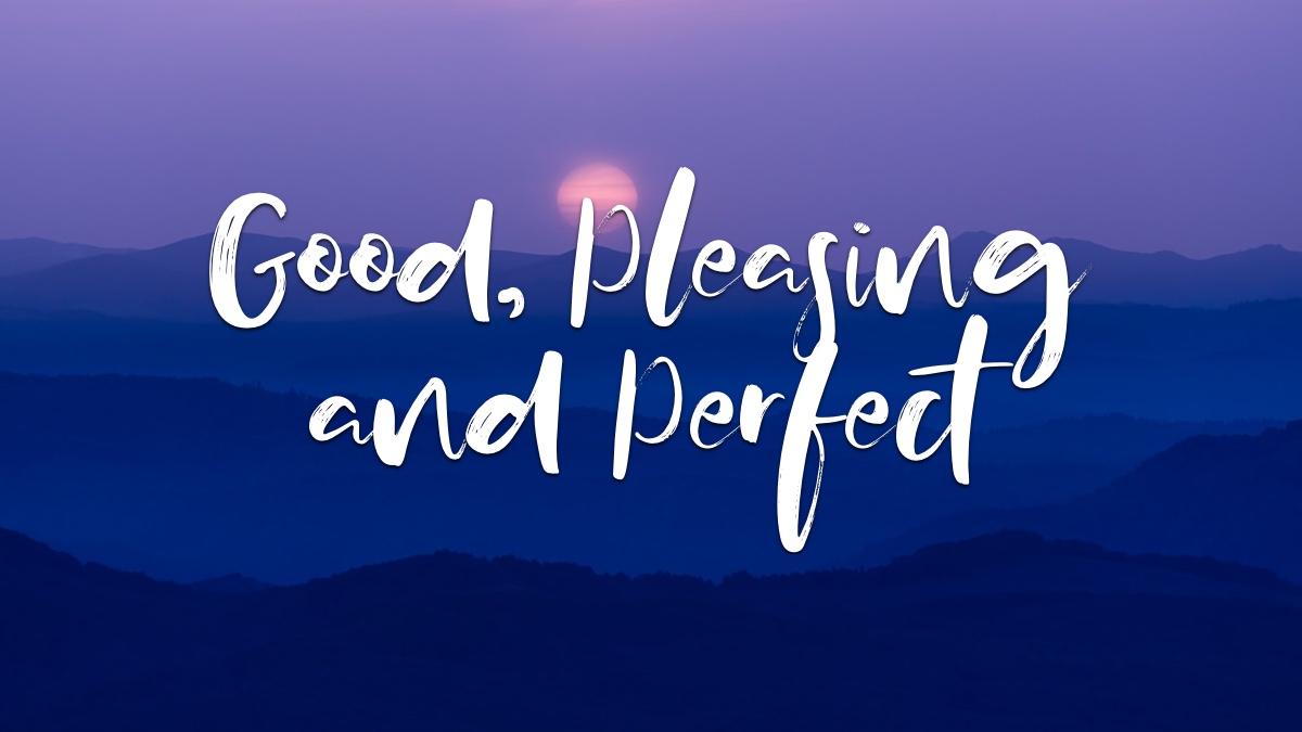 GOOD, PLEASING AND PERFECT – Devocionales Justo a Tiempo
