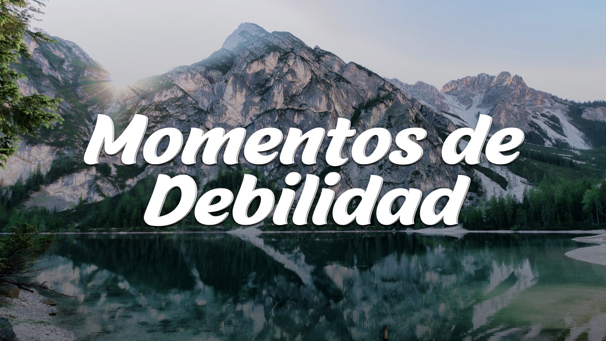 MOMENTOS DE DEBILIDAD – Devocionales Justo a Tiempo