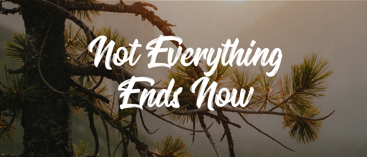 NOT EVERYTHING ENDS NOW – Devocionales Justo a Tiempo