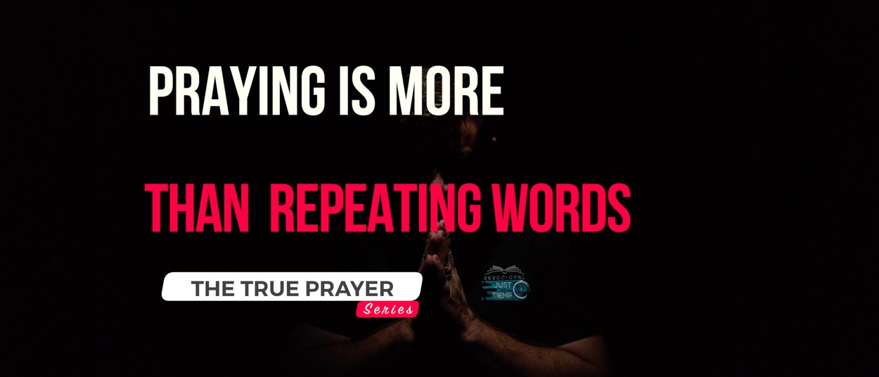 PRAYING IS MORE THAN REPEATING WORDS – Devocionales Justo a Tiempo