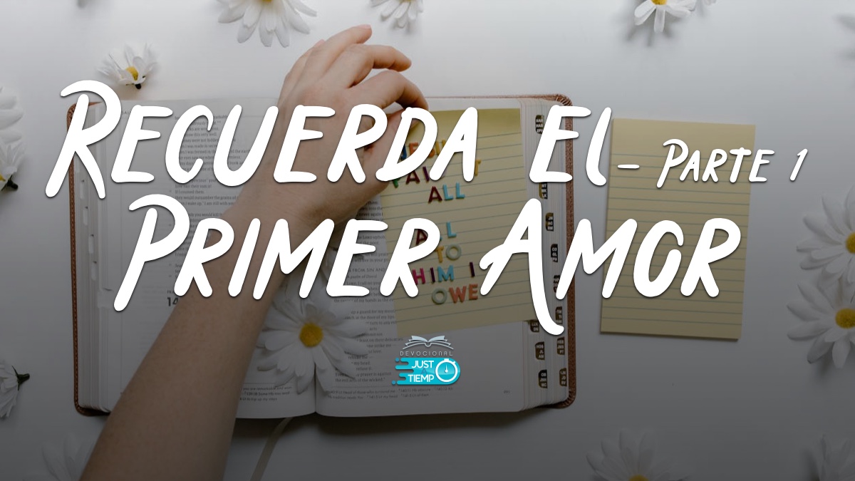 RECUERDA EL PRIMER AMOR – PARTE 1 – Devocionales Justo a Tiempo