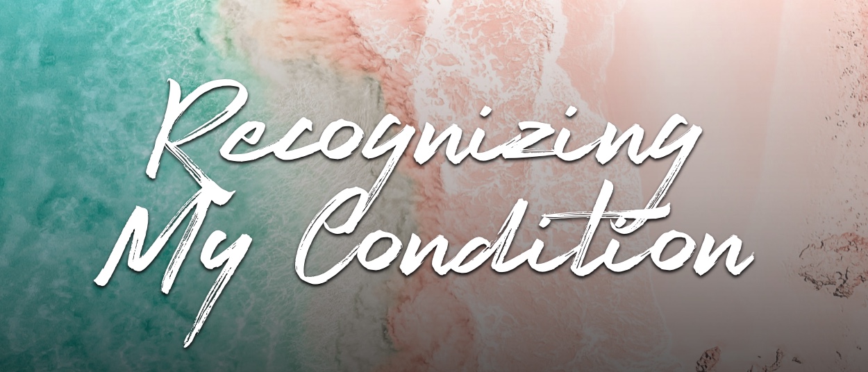 RECOGNIZING MY CONDITION – Devocionales Justo a Tiempo