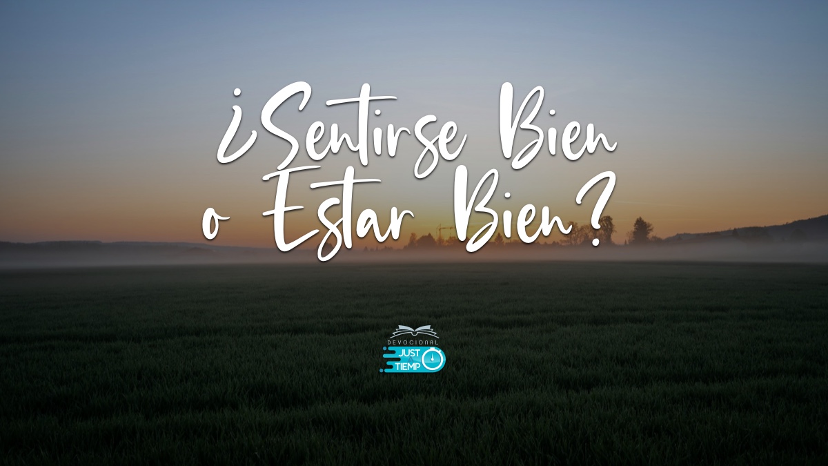 Devocionales Justo a Tiempo - ¿SENTIRSE BIEN O ESTAR BIEN?