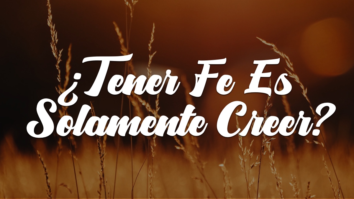 Devocionales Justo a Tiempo - ¿TENER FE ES SOLAMENTE CREER?