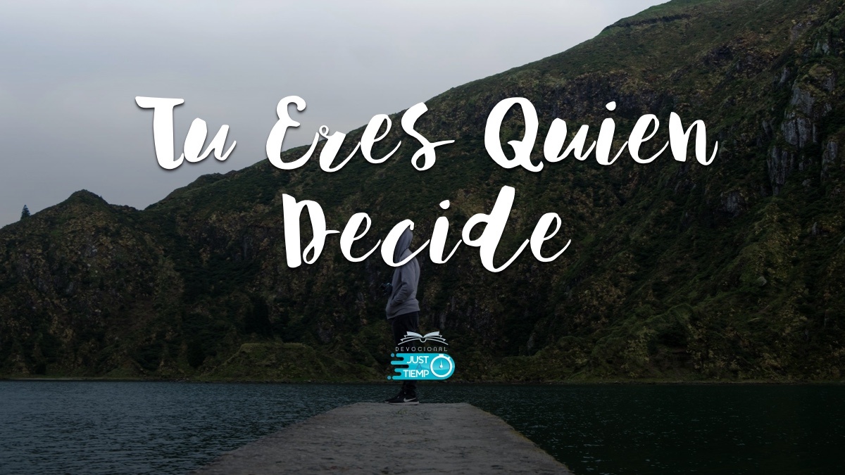 TU ERES QUIEN DECIDE – Devocionales Justo a Tiempo