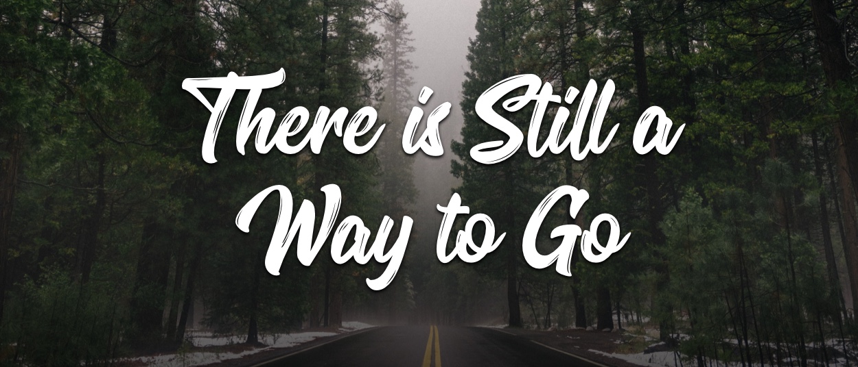 THERE IS STILL A WAY TO GO – Devocionales Justo a Tiempo